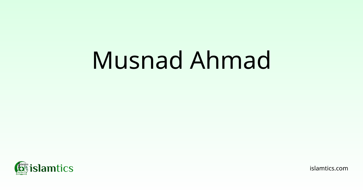 Musnad Ahmad مسند أحمد's Books & Hadith Collection | Islamtics
