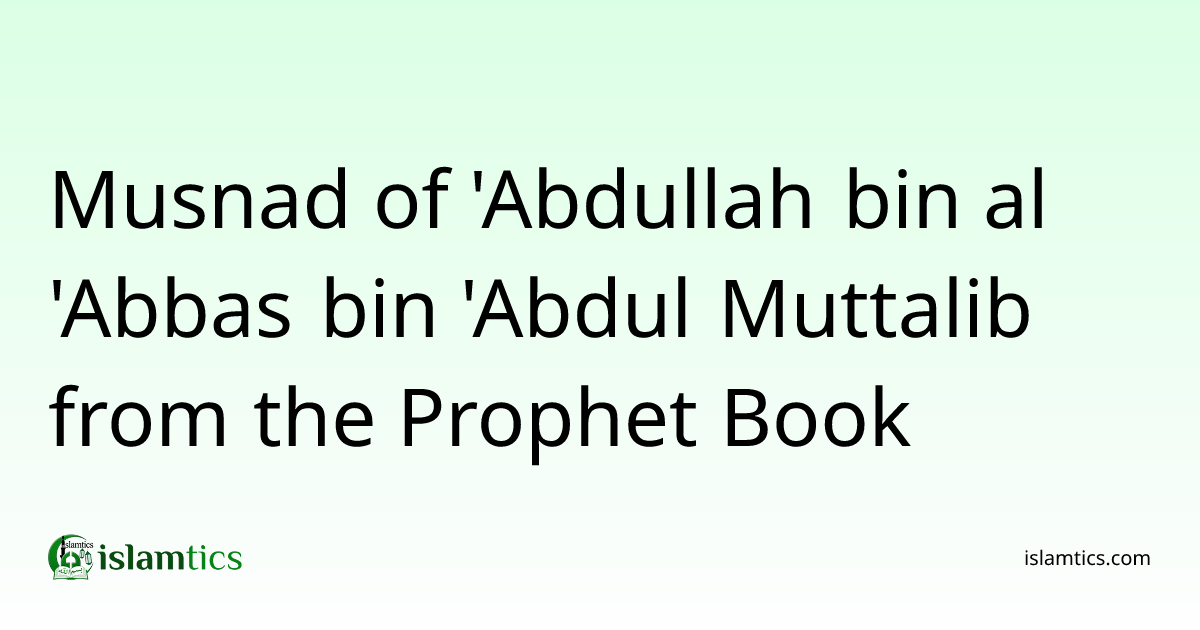 Musnad of 'Abdullah bin al 'Abbas bin 'Abdul Muttalib from the Prophet ...