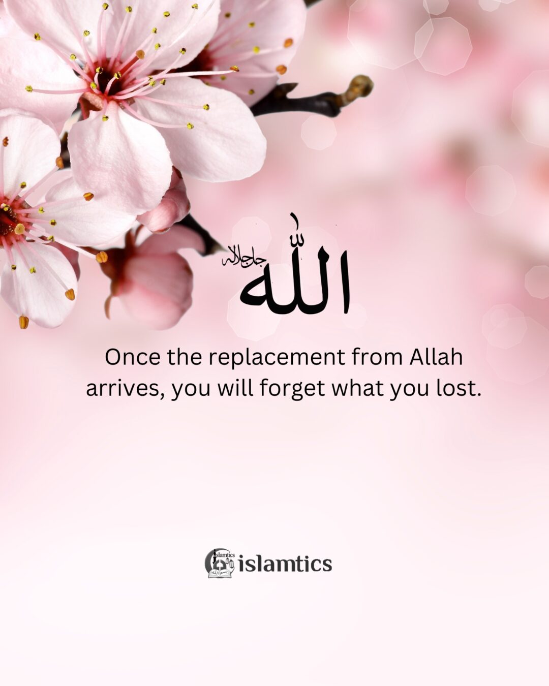 Once the replacement from Allah arrives, you will forget what you lost ...