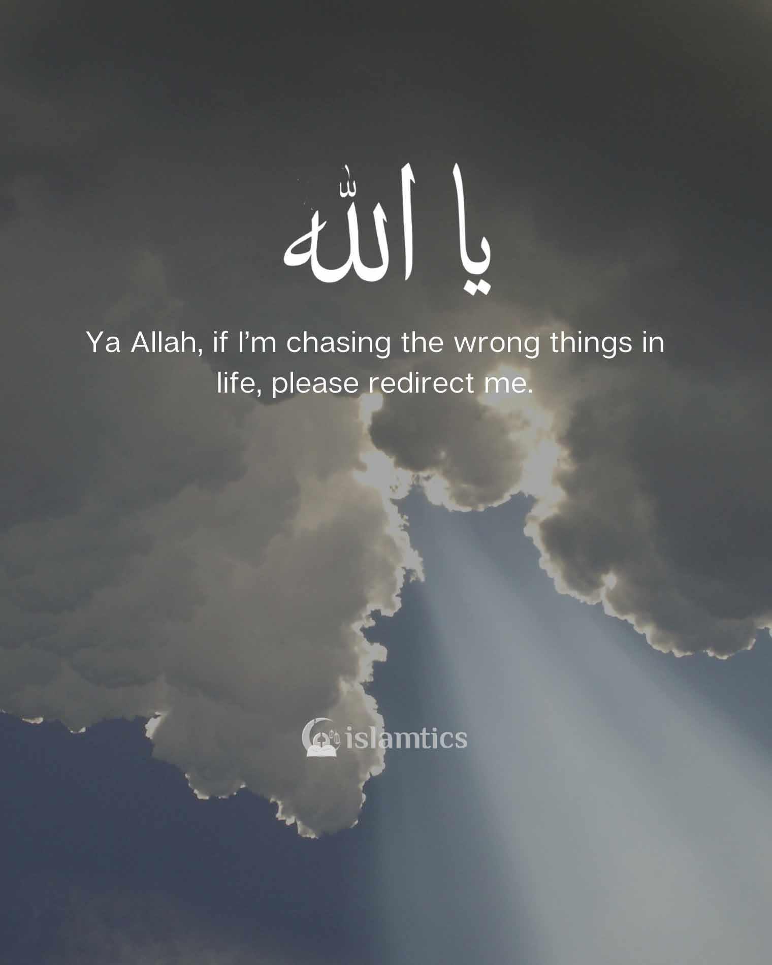 Ya Allah, if I’m chasing the wrong things in life, please redirect me ...