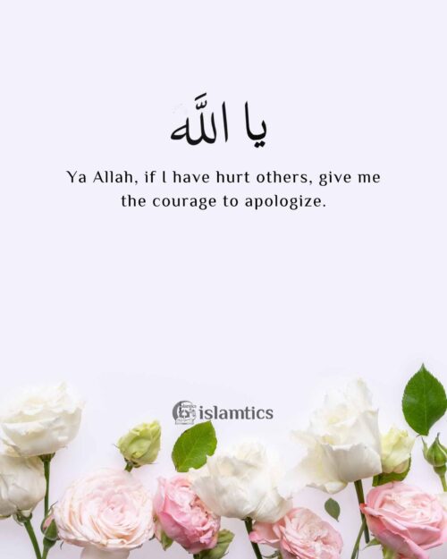 Ya Allah, if I have hurt others, give me the courage to apologize ...